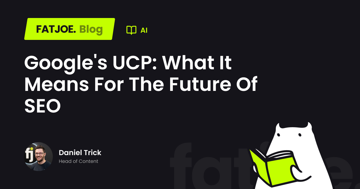 Google's UCP: What It Means For The Future Of SEO - fatjoe.